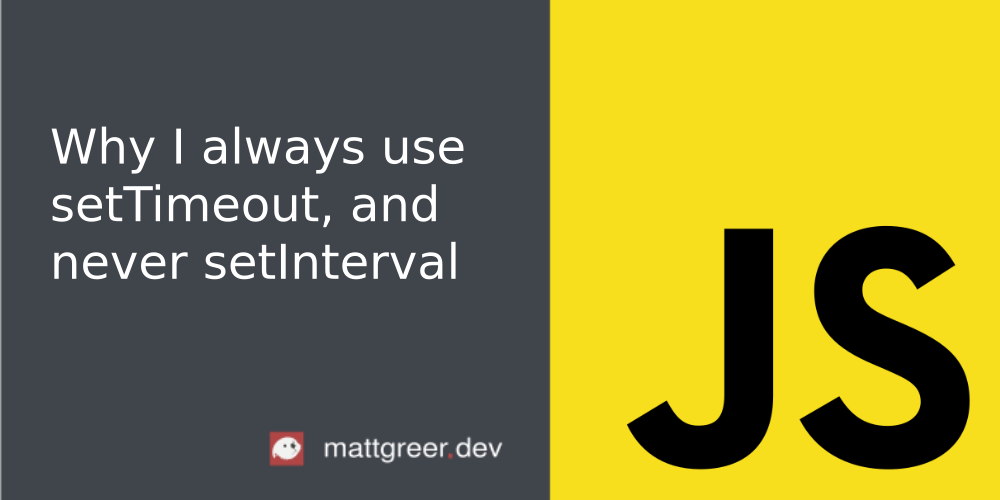 Why I always use setTimeout, and never setInterval | Matt Greer Why I always use setTimeout, and never setInterval | Matt Greer